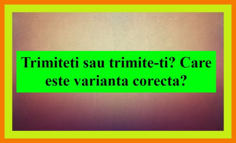 Trimiteti sau trimite-ti? Care este varianta corecta? - Vloggeri.com