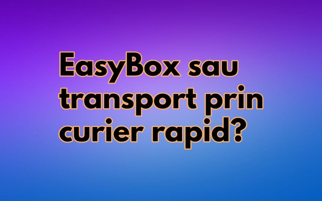 EasyBox sau transport prin curier rapid? - Vloggeri.com